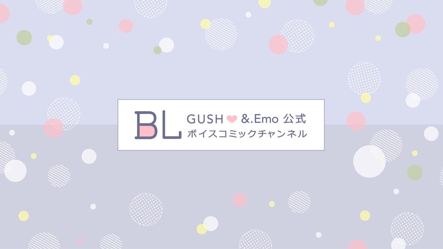 海王社の公式YouTubeチャンネル「GUSH_&.Emo公式【BLボイスコミックチャンネル】」がオープン！ 人気漫画がセリフつきの動画で楽しめる!! - eeo Media（イーオメディア）